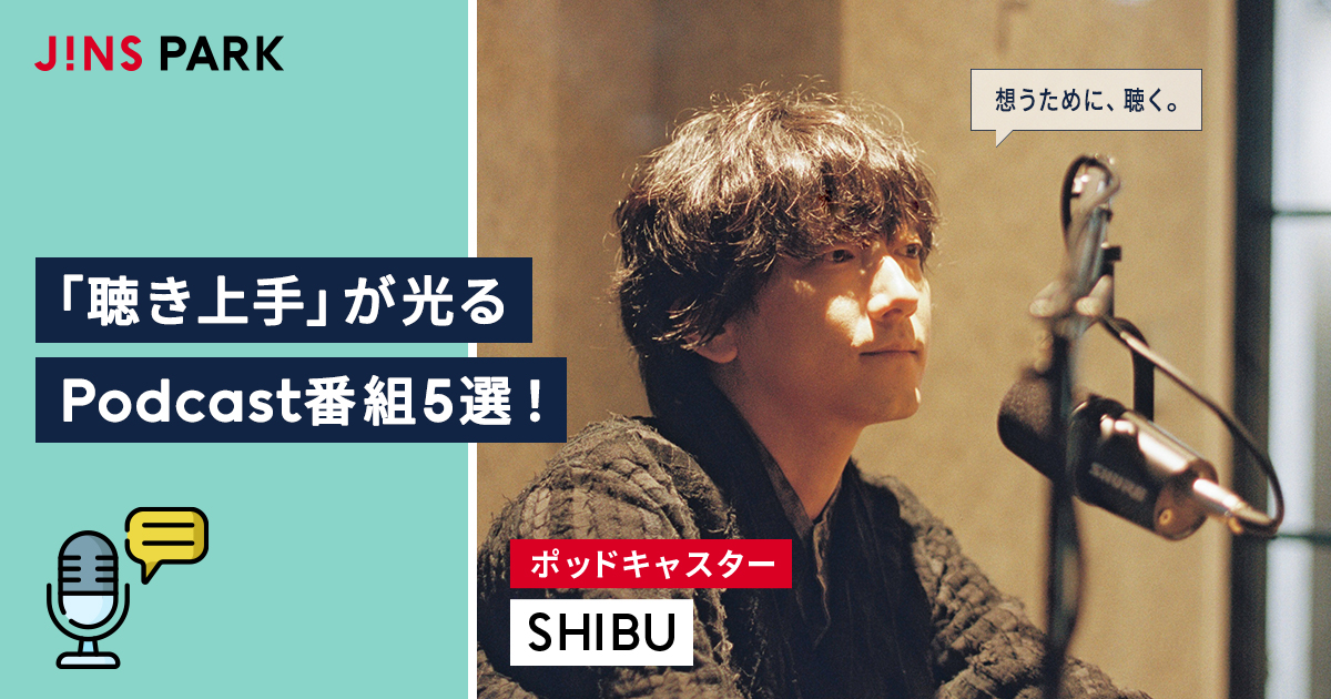 ポッドキャスターSHIBUが選ぶ、「聴き上手」が光るPodcast番組5選！ | JINS PARK