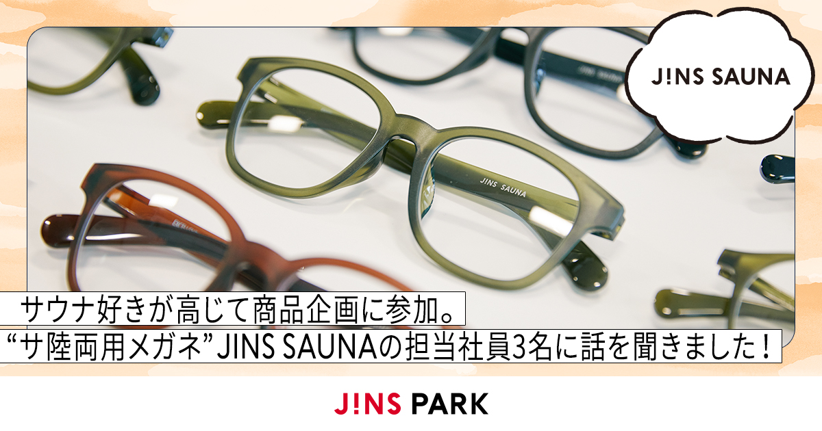 サウナ好きが高じて商品企画に参加。“サ陸両用メガネ”JINS SAUNAの担当社員3名に話を聞きました！ | JINS PARK