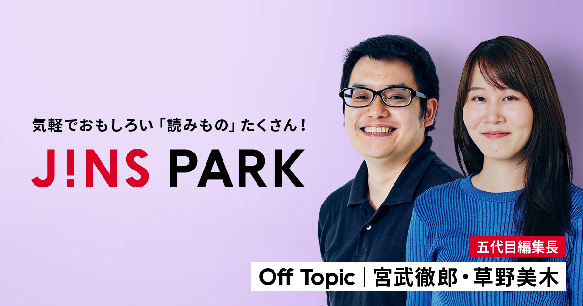 Off Topic 宮武徹郎・草野美木 | JINS PARK