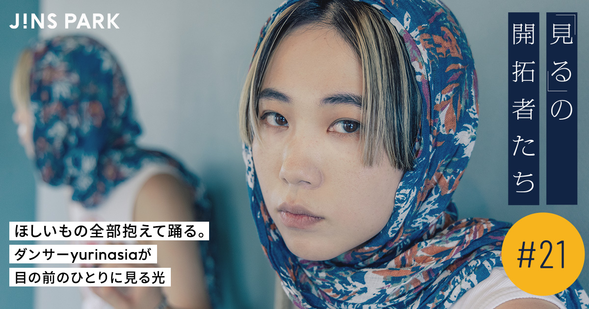 ほしいもの全部抱えて踊る。ダンサーyurinasiaが目の前のひとりに見る光 | JINS PARK