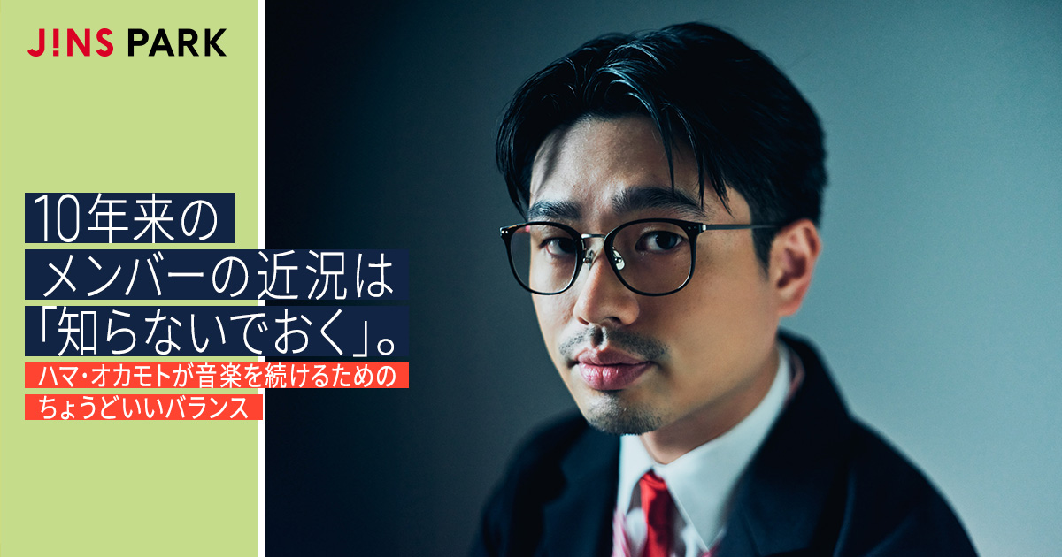 10年来のメンバーの近況は「知らないでおく」。ハマ･オカモトが音楽を続けるためのちょうどいいバランス | JINS PARK