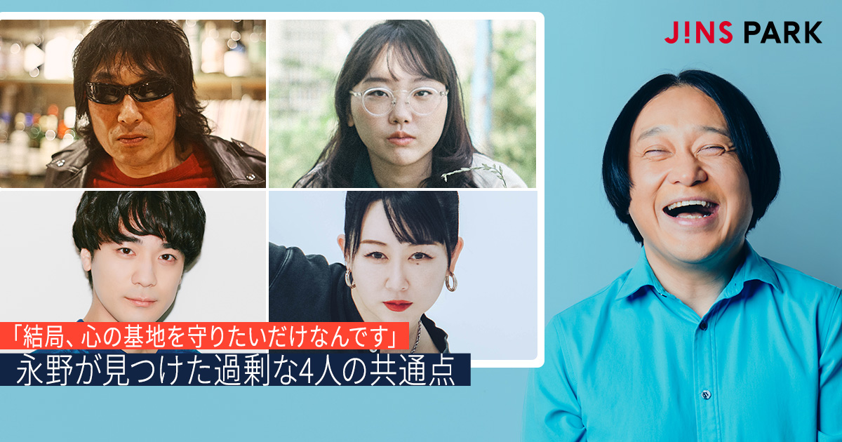 「結局、心の基地を守りたいだけなんです」永野が見つけた過剰な4人の共通点 | JINS PARK
